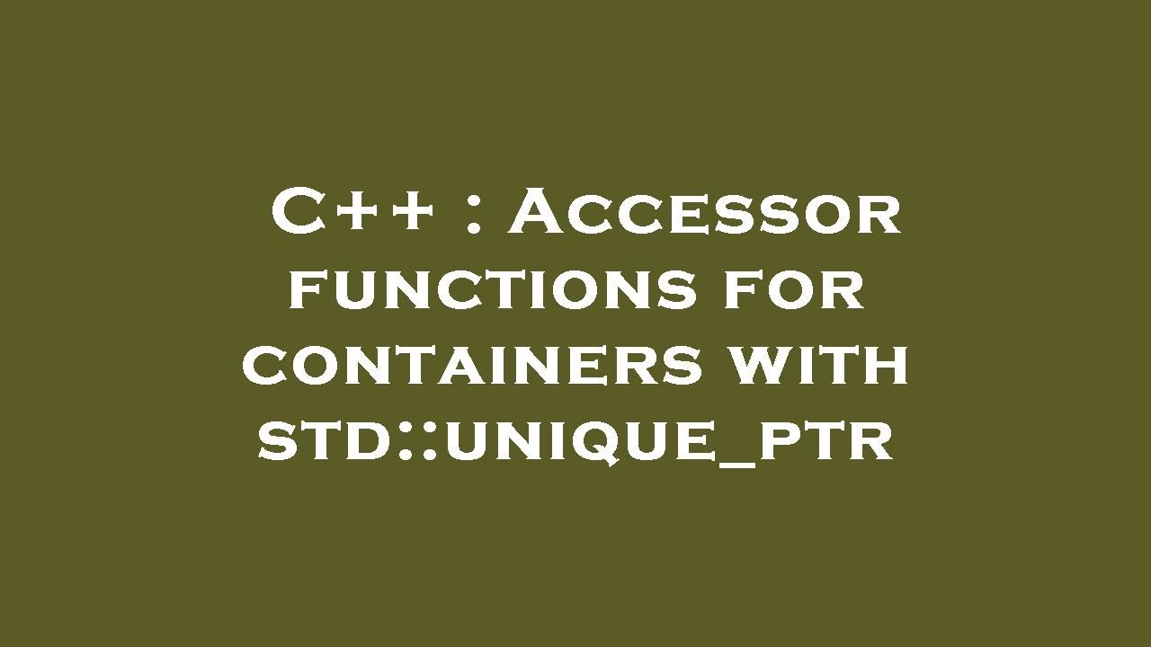 C Accessor Functions For Containers With Stduniqueptr Youtube