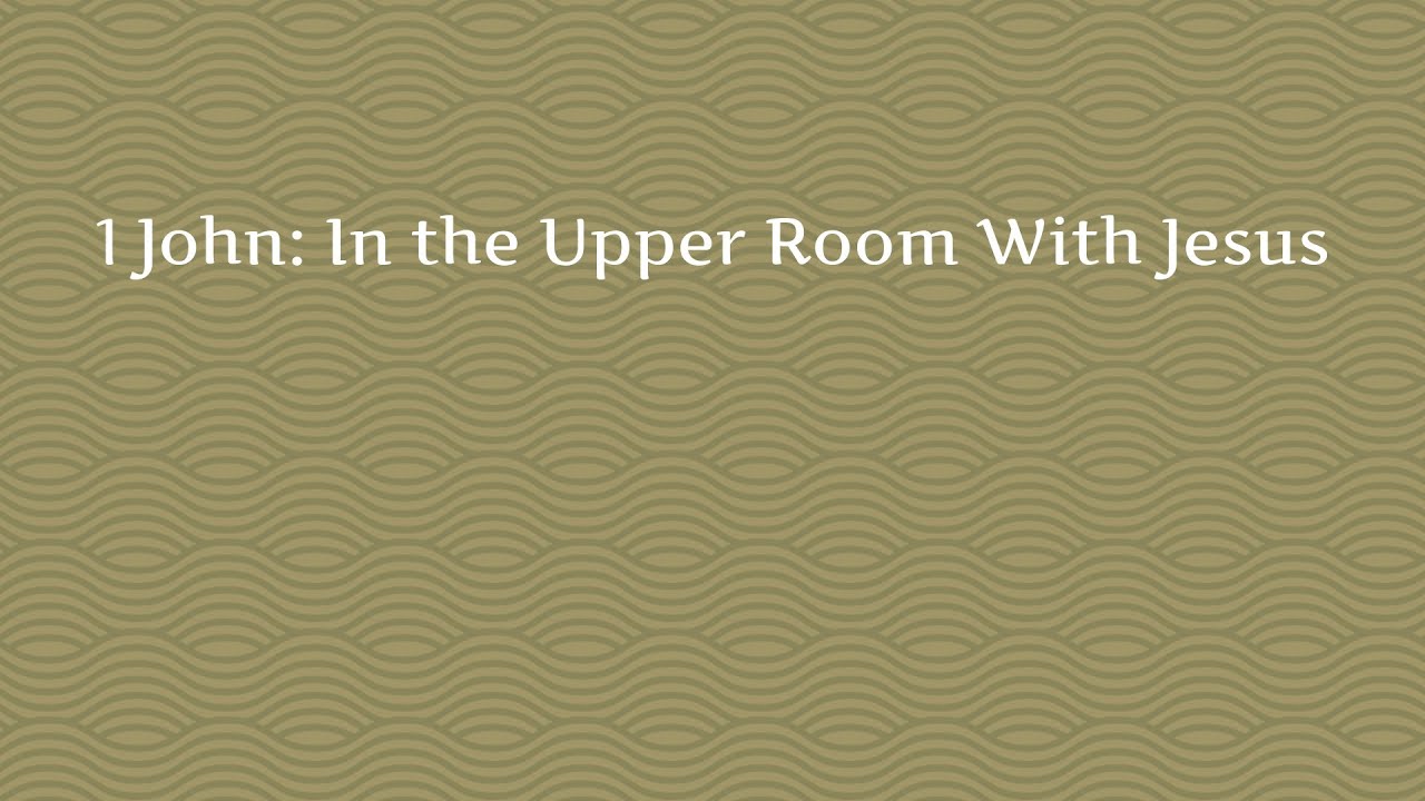 1 John - In the Upper Room With Jesus - YouTube