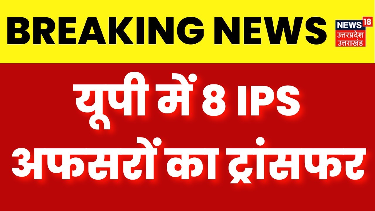 UP IPS Transfer: Uttar Pradesh में 8 IPS अधिकारियों का ट्रांसफर ...