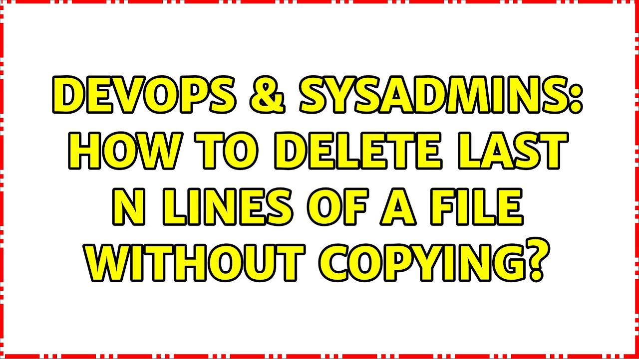 Devops And Sysadmins How To Delete Last N Lines Of A File Without Copying 2 Solutions Youtube