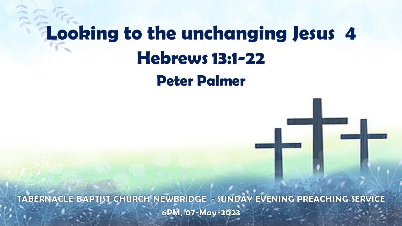 Looking to the unchanging Jesus 4 - Hebrews 13:1-22 - 5pm 07-May-2023 ...