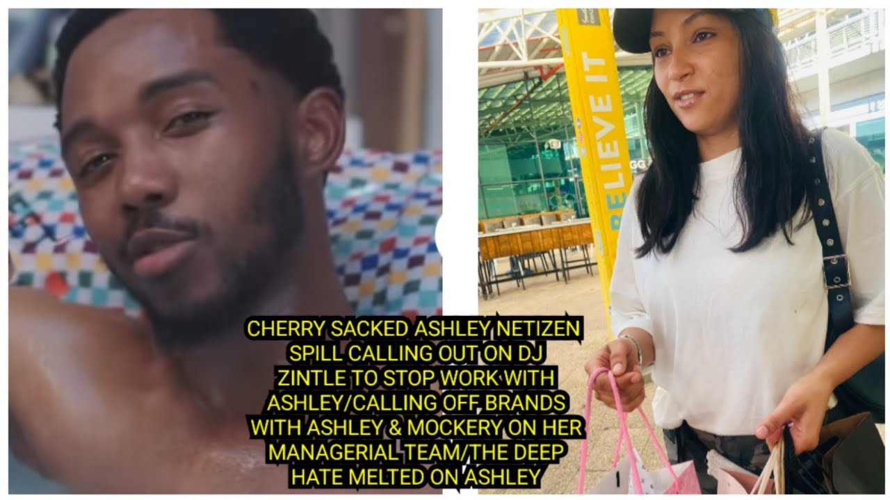 CHERRY SACKED ASHLEY NETIZEN SPILL,CALL OUT ON DJ ZINTLE TO STOP WITH ASHLEY/GULUVA DIP IN THE ...