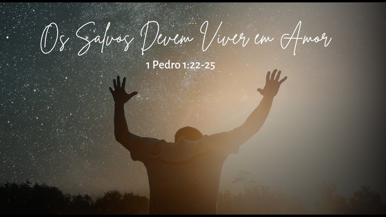 Tema: Os Salvos Devem Viver com Amor | Texto Base: 1 Pedro 1:22-25 ...