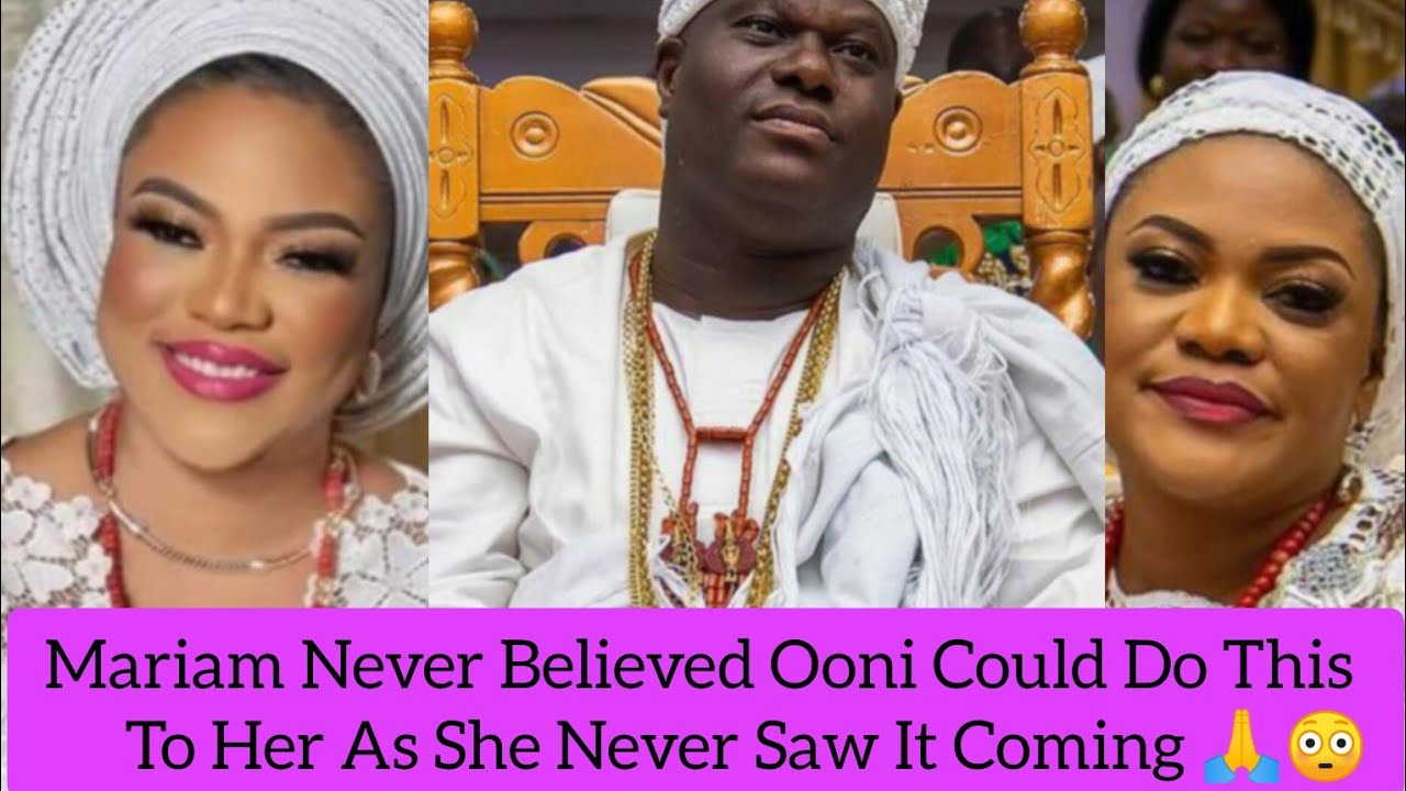 Mariam Never Believed Ooni Could Do This To Her As She Never Saw It ...