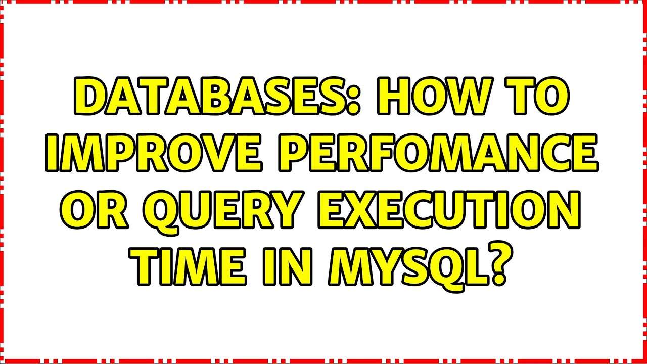 Databases How To Improve Perfomance Or Query Execution Time In MySQL Databases How To Improve Perfomance Or Query Execution Time In MySQL