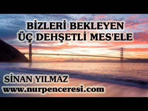 Sinan Yılmaz - Bizleri Bekleyen Üç Dehşetli Mes'ele