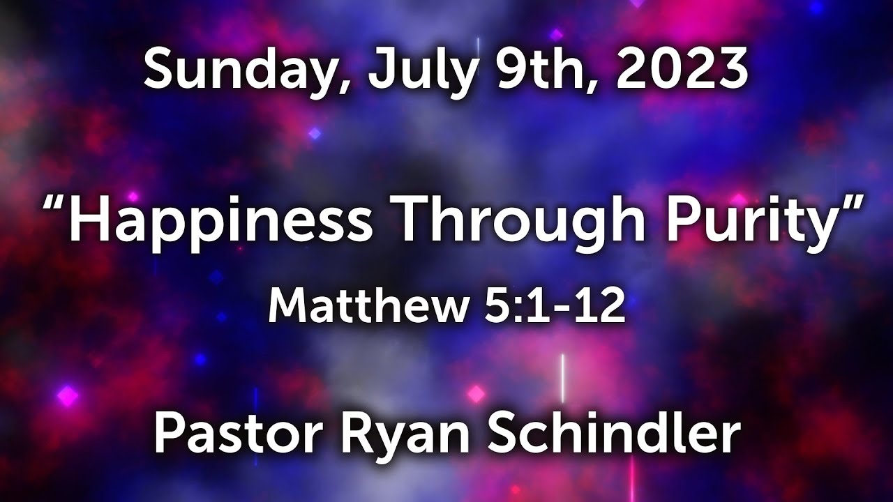 2023-07-09 Ryan Schindler "Happiness Through Purity" Matthew 5:1-12 ...