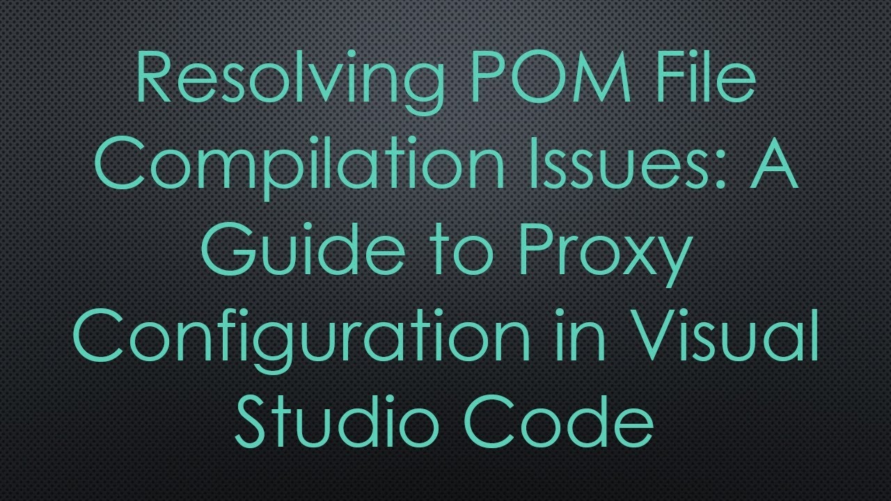 Resolving POM File Compilation Issues: A Guide to Proxy Configuration ...