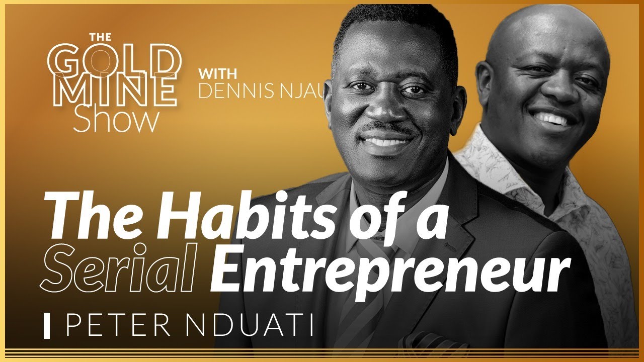 THE HABITS OF A SERIAL ENTREPRENEUR- PETER NDUATI (THE GOLDMINE SHOW ...