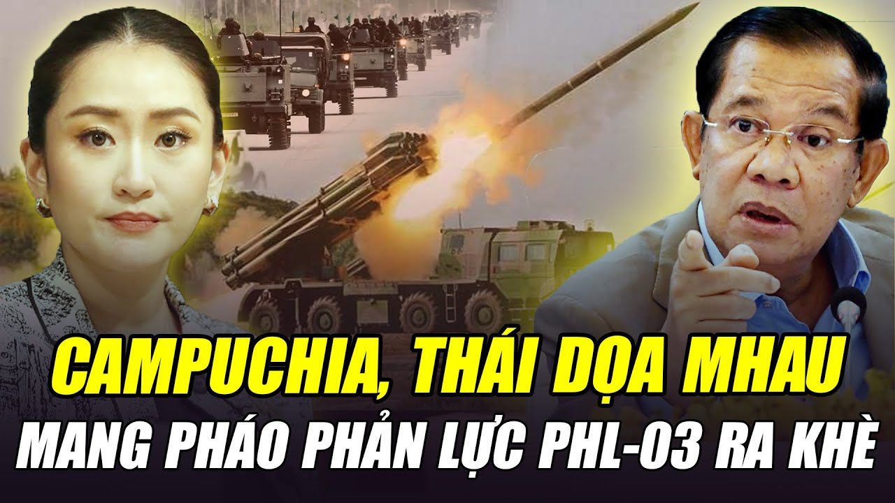 CAMPUCHIA MANG PHÁO PHẢN LỰC PHL-03 RA DỌA, THÁI ĐEM KHÍ TÀI KHỔNG LỒ TỚI BIÊN GIỚI: NÓNG LÀ ...