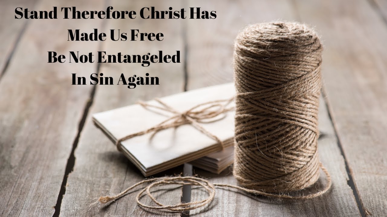 Stand therefore Christ has made us free, Be not entangled in sin again ...