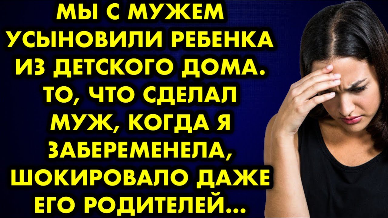 Мы с мужем усыновили ребёнка из детского дома То что сделал муж