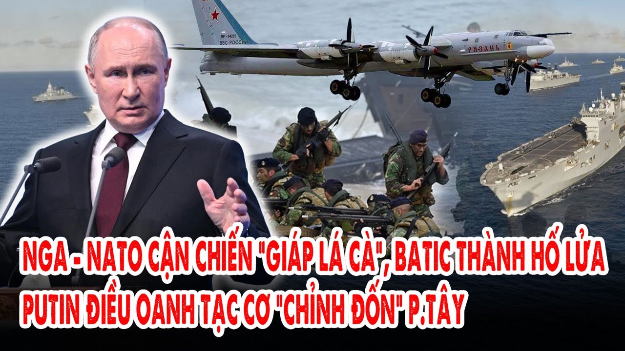 Nga - NATO cận chiến “giáp lá cà”, Batic thành hố lửa: Putin điều oanh ...
