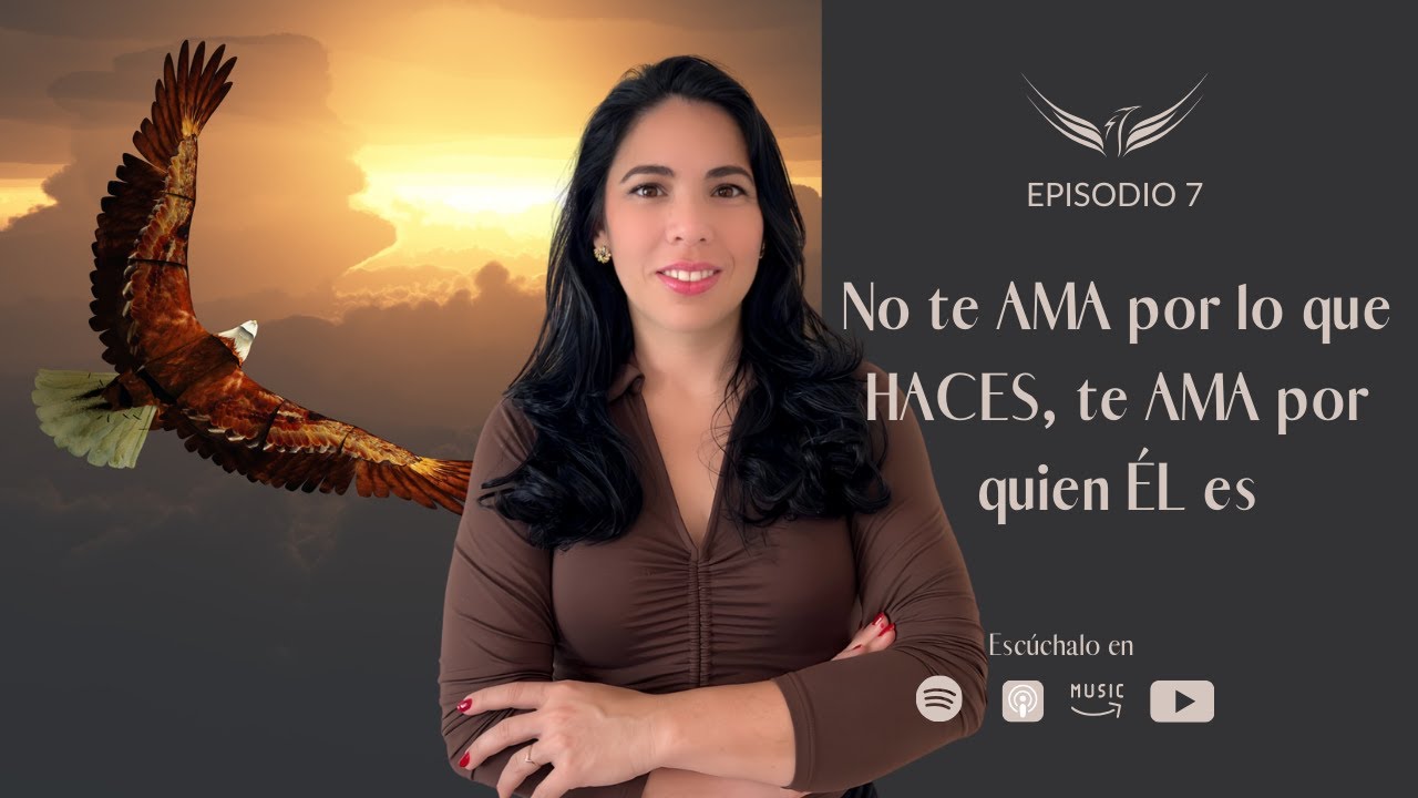 🎙 EPISODIO 7 – No te AMA por lo que HACES, te AMA por quién Él es - YouTube