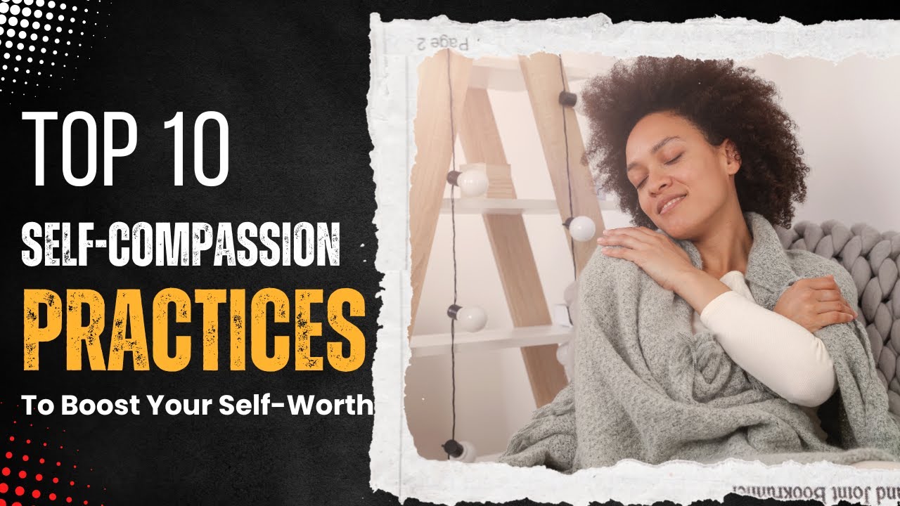 Top 10 Self-Compassion Practices to Boost Your Self-Worth - YouTube
