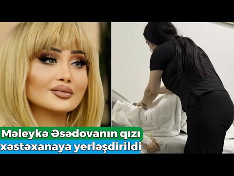 Məleykə Əsədovanın qızı xəstəxanaya yerləşdirildi