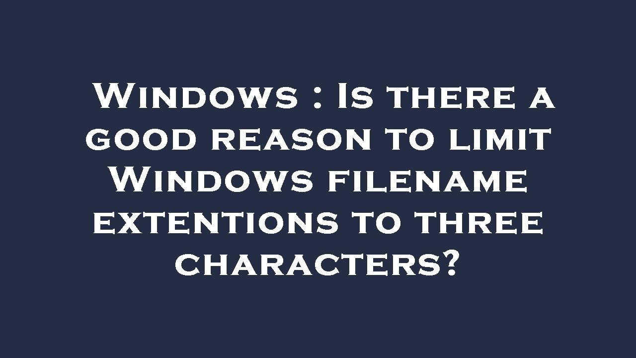 Windows : Is there a good reason to limit Windows filename extentions ...