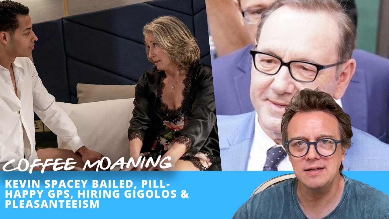 COFFEE MOANING Kevin Spacey BAILED, Pill-HAPPY GPs, Hiring Gigolos ...