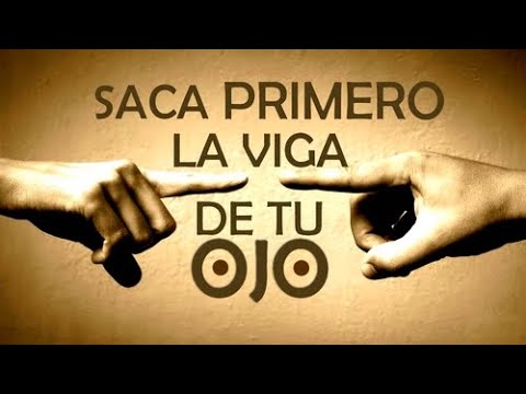 Saca primero la Viga de tu ojo - YouTube