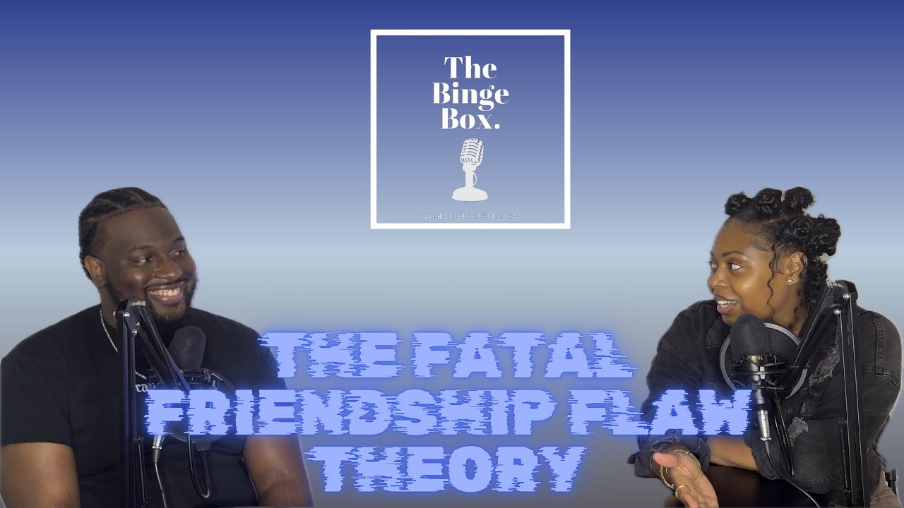 Ep 5| The Fatal Friendship Flaw Theory| The Binge Box Podcast - YouTube