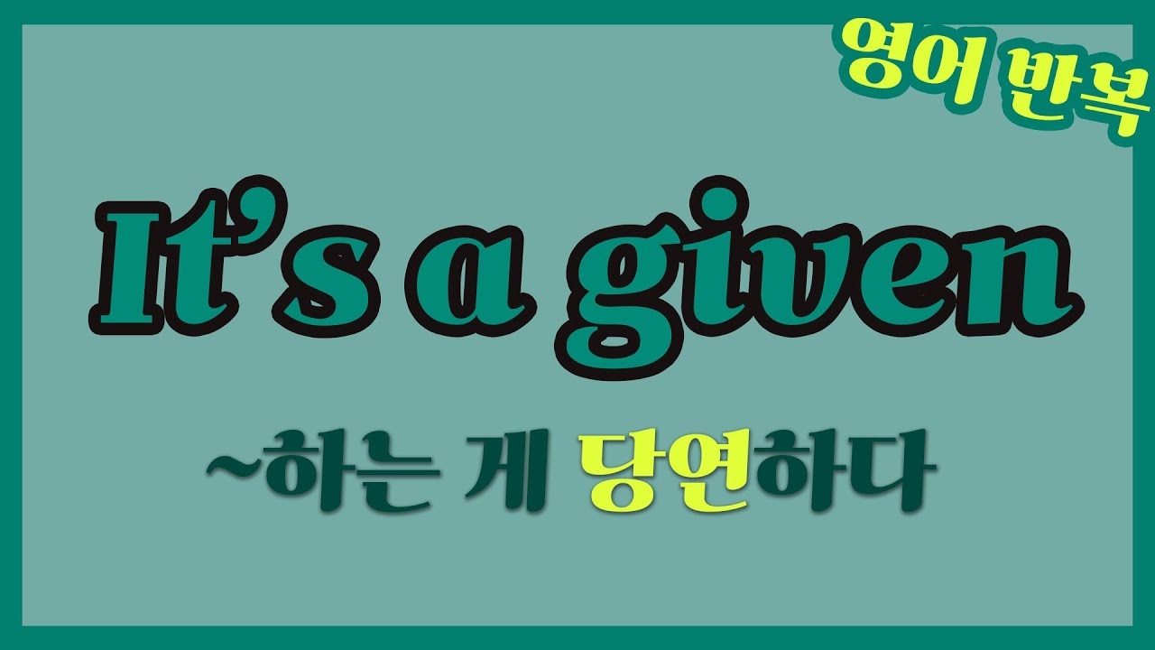 It's a given : ~하는 것이 당연하다, ~하는 게 당연하니? 영어로 표현하기 | 원어민이 많이 쓰는 영어 패턴, 틀어 ...