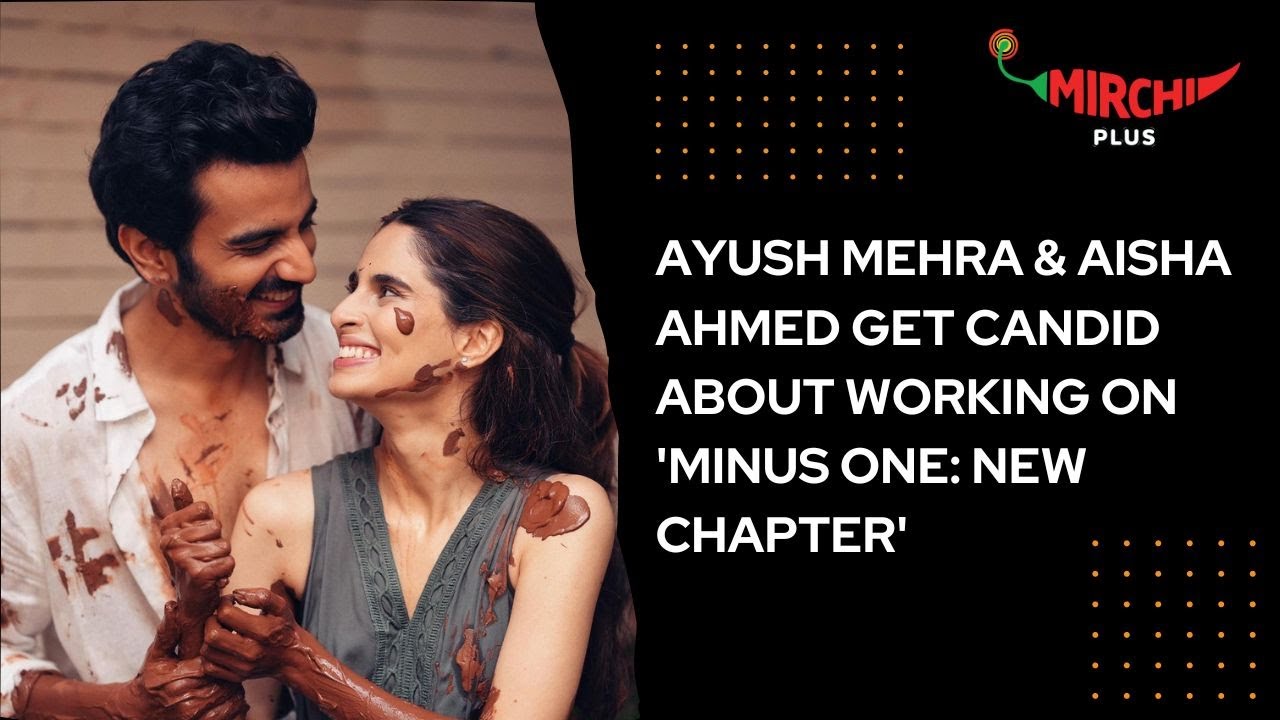 Ayush Mehra & Aisha Ahmed get candid about 'Minus One: New Chapter ...