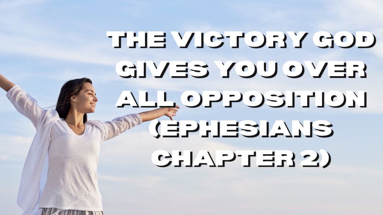 The victory God gives you over all oppositions (Ephesians Chapter 2 ...