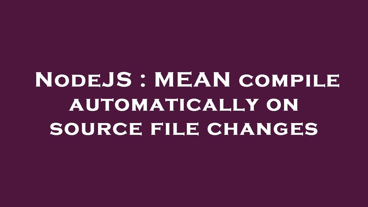 NodeJS : MEAN compile automatically on source file changes - YouTube