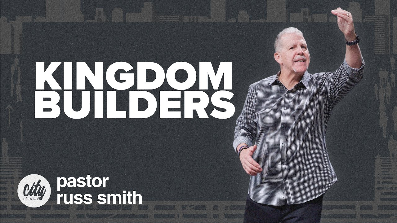 Kingdom Builders | Now More Than Ever | Pastor Russ Smith | City Church ...