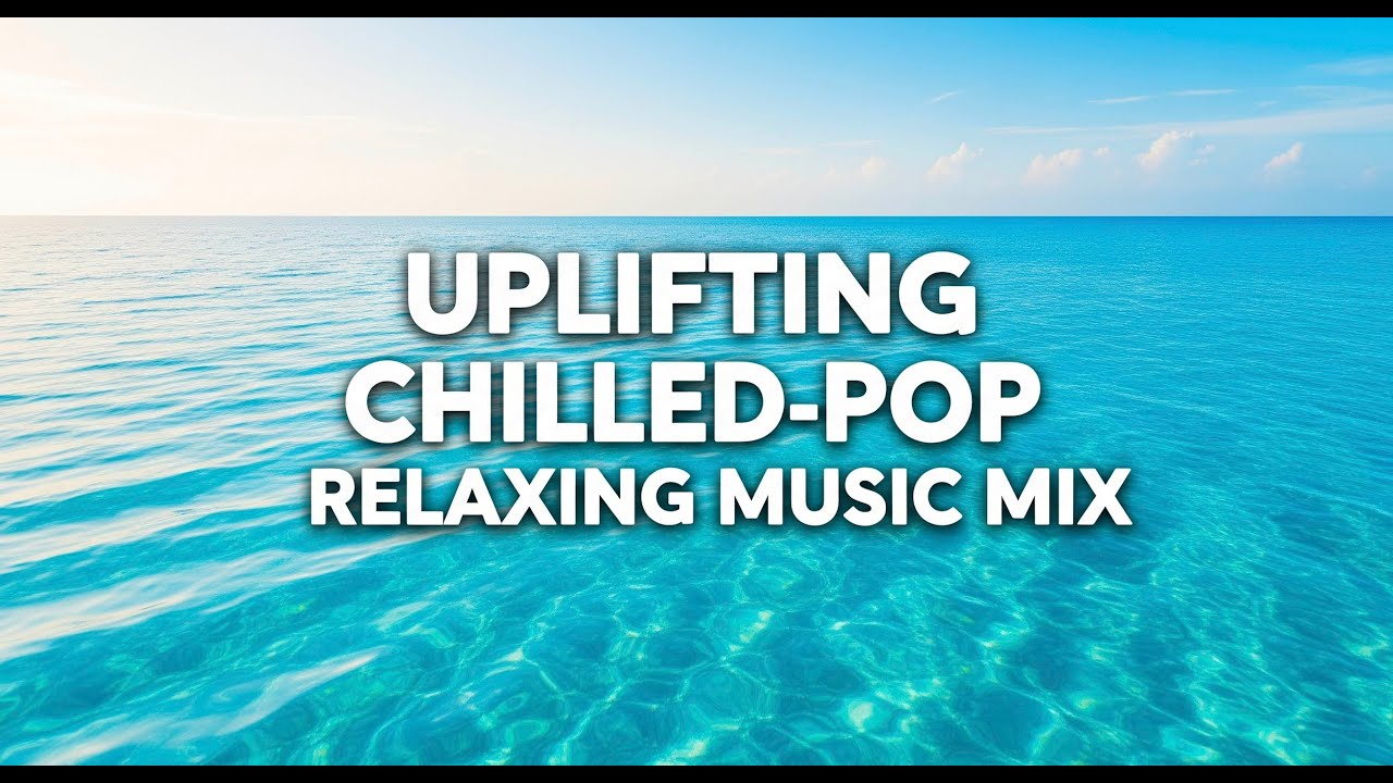 Uplifting Chilled-Pop for Relaxation - YouTube