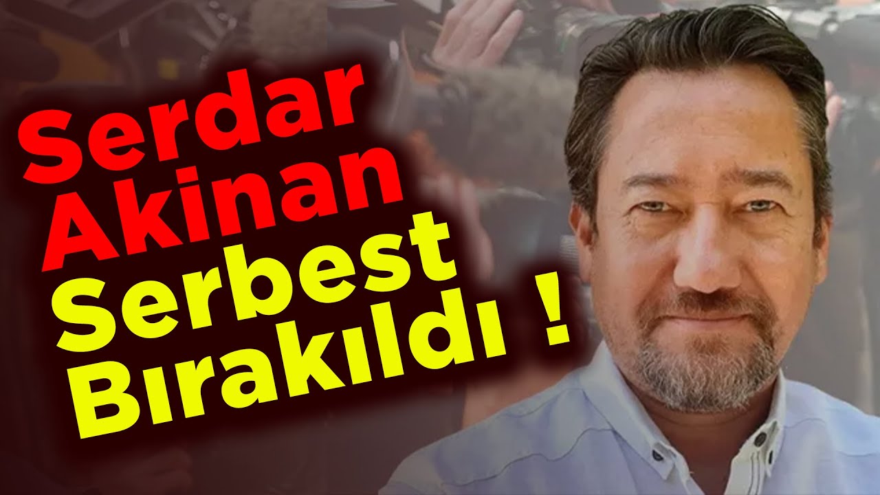 SERDAR AKİNAN SERBEST BIRAKILDI ! - YouTube