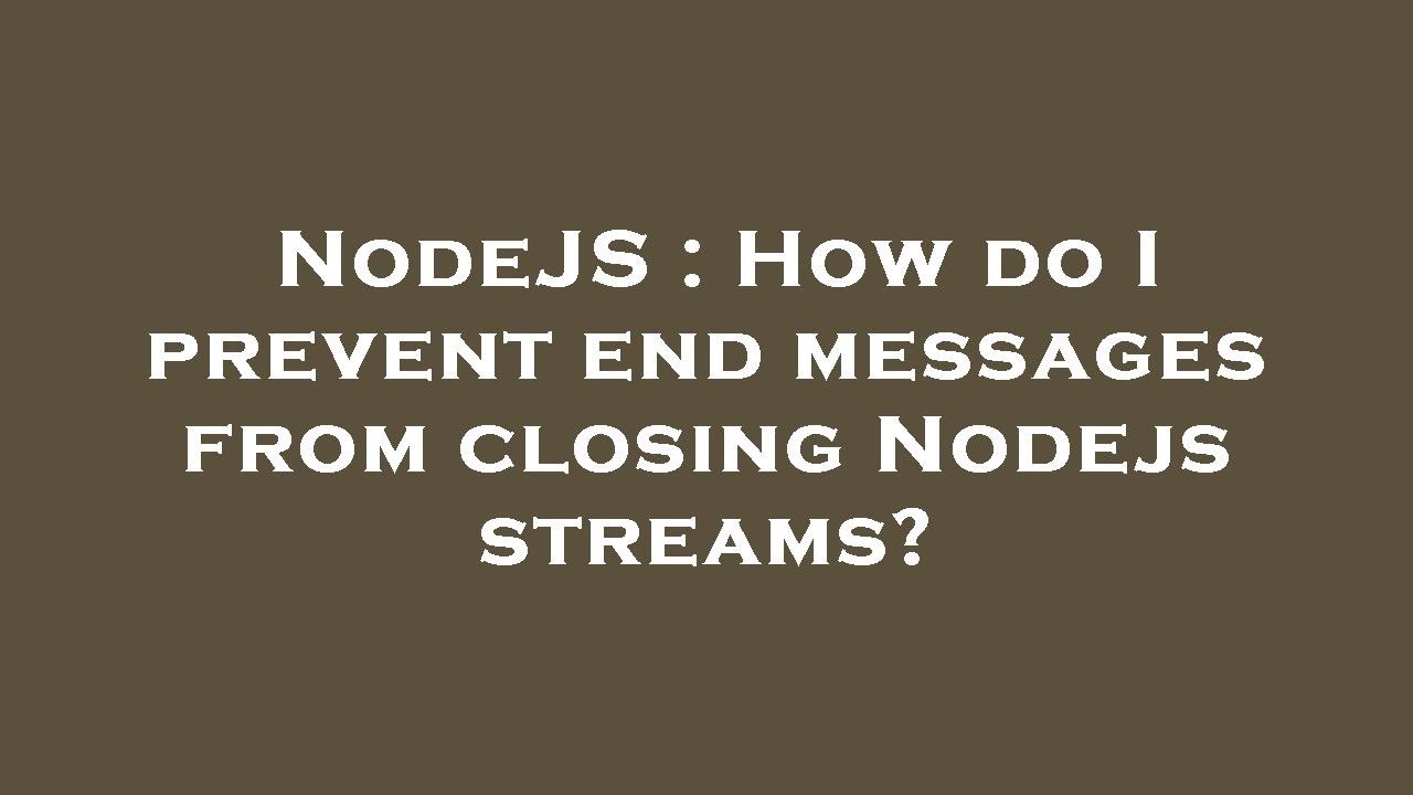 Nodejs How Do I Prevent End Messages From Closing Nodejs Streams 2509