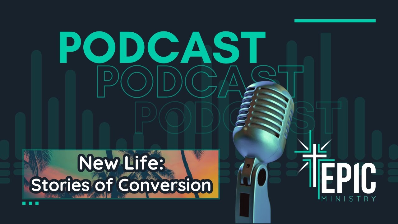 The EPIC Ministry Podcast: New Life - Stories of Conversion - YouTube