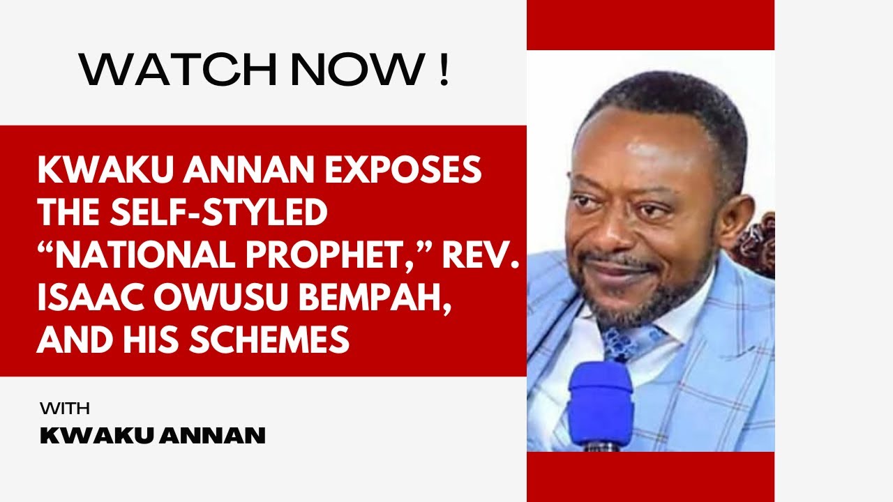 Kwaku Annan Exposes the Self-Styled “National Prophet,” Rev. Isaac ...