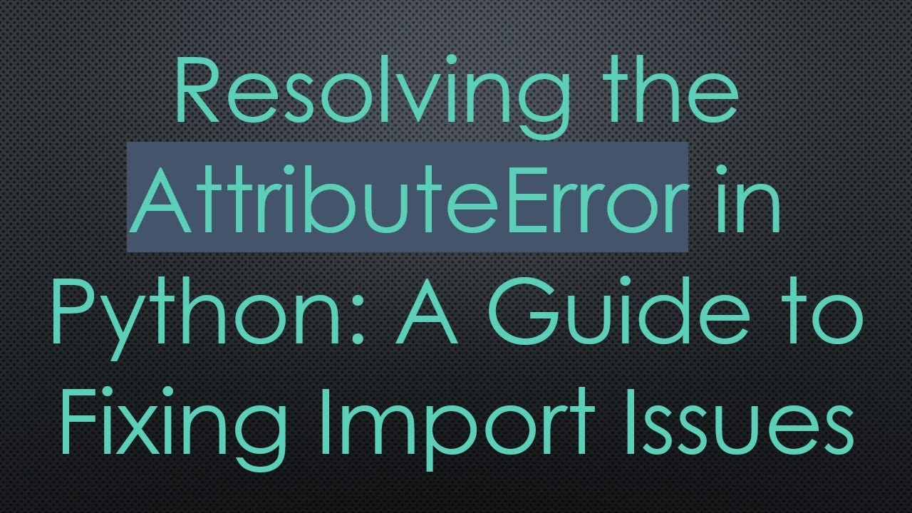 Resolving The Attributeerror In Python A Guide To Fixing Import Issues 0666