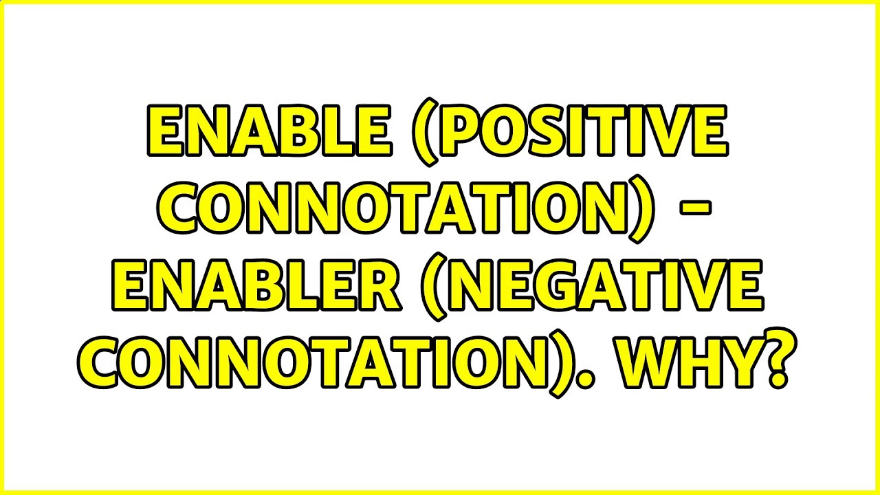 Enable (positive connotation) - Enabler (negative connotation). Why ...