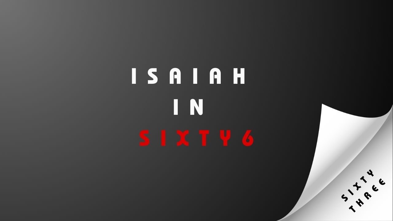 ISAIAH IN SIXTY SIX | SIXTY THREE - YouTube