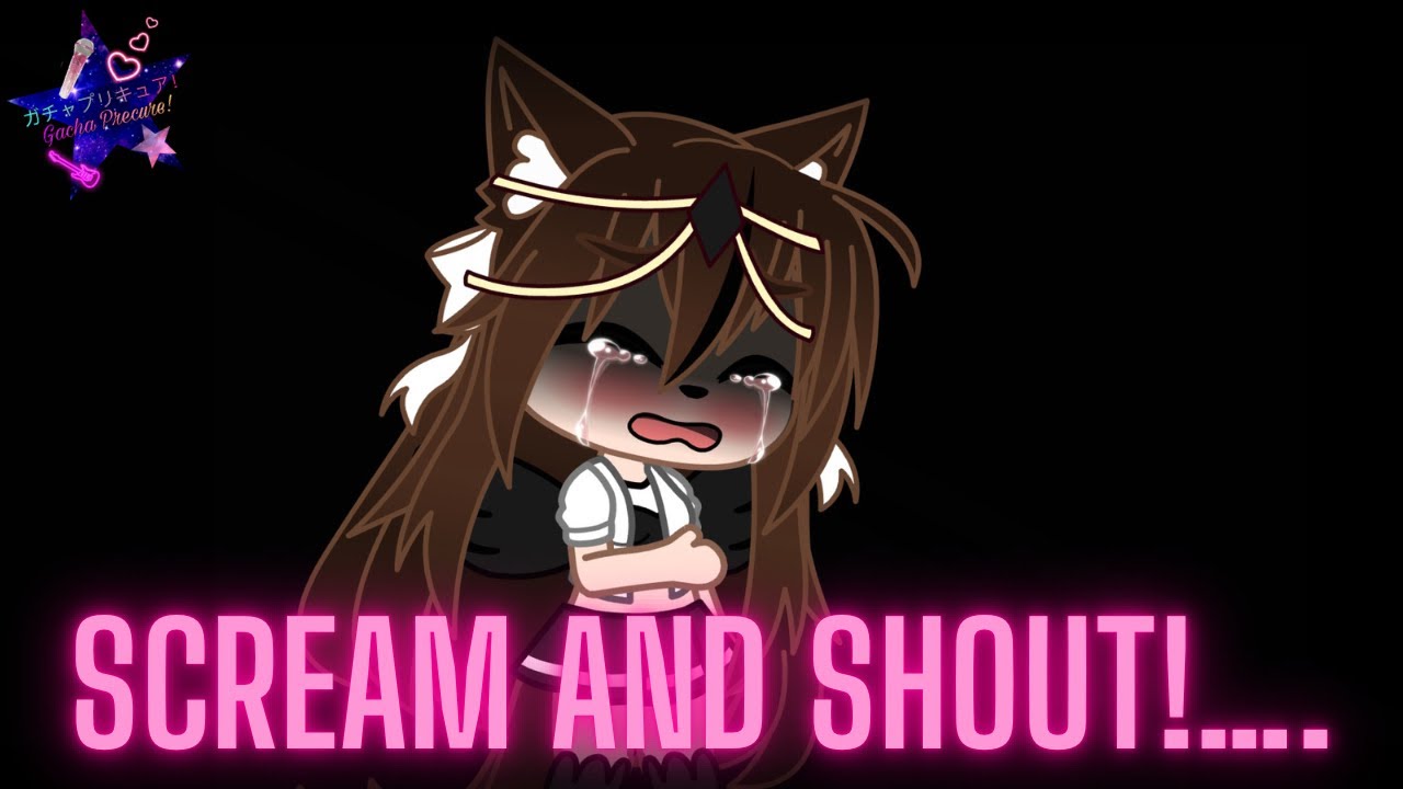 Scream and Shout…. || Gacha Precure || Gacha Meme || ⚠️TW⚠️ Sad Topics ...