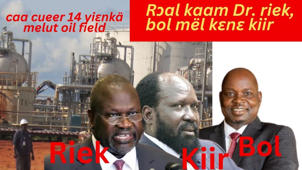 caa cueer 14 Liɛth käp kä Melut oil field. Rɔal dr riek and kiir kɛɛ ...