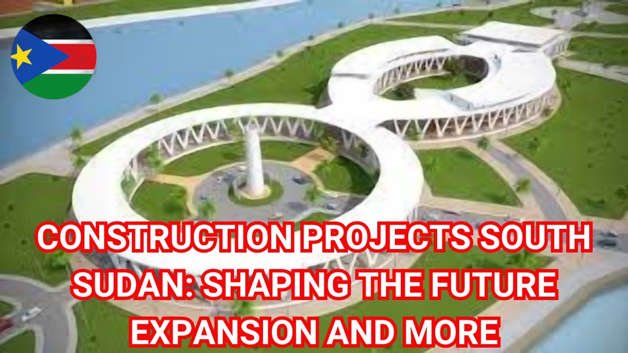 Construction Projects South Sudan Shaping the Future Expansion and More ...