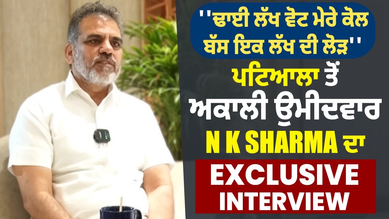 Exclusive Interview:ਪਟਿਆਲਾ ਤੋਂ ਅਕਾਲੀ ਉਮੀਦਵਾਰ NK Sharma ਦਾ ਦਾਅਵਾ 'ਢਾਈ ...