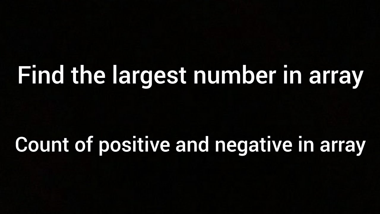 How To Find The Largest Number In Array And Count Of Positive And How To Find The Largest Number In Array And Count Of Positive And