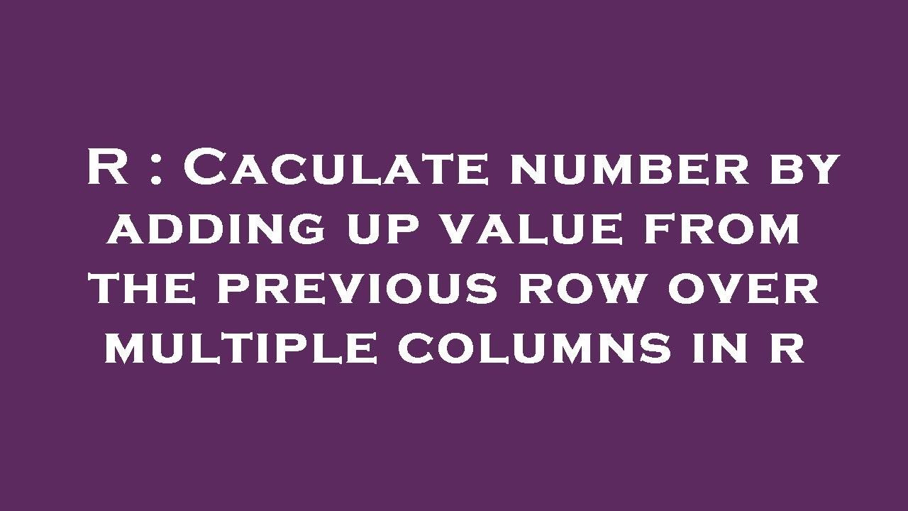R Caculate Number By Adding Up Value From The Previous Row Over Multiple Columns In R YouTube R Caculate Number By Adding Up Value From The Previous Row Over Multiple Columns In R YouTube