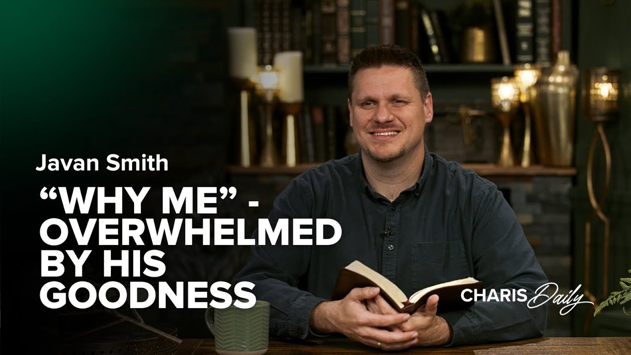 "Why Me" - Overwhelmed by His Goodness - Javan Smith - Charis Daily ...