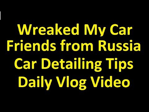 WREAKED MY CAR ~ KIRILL FROM RUSSIA ~ DAILY VLOG ~ DETAILING TIPS ...