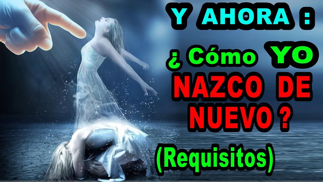E) Y Ahora: ¿CÓMO YO NAZCO DE NUEVO? *Requisitos para NACER DE NUEVO ...