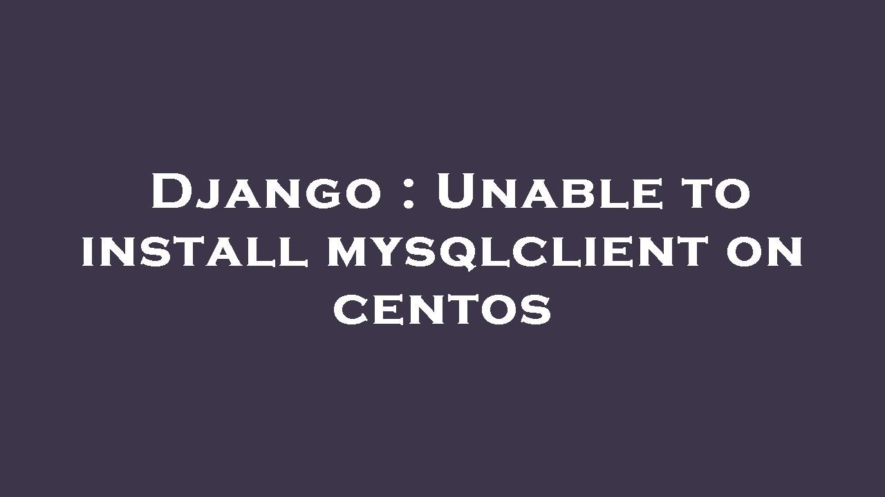 Django Unable To Install Mysqlclient On Centos Youtube
