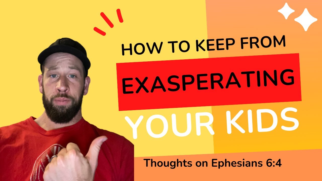 How To Keep From Exasperating Your Children - Thoughts on Ephesians 6:4 ...