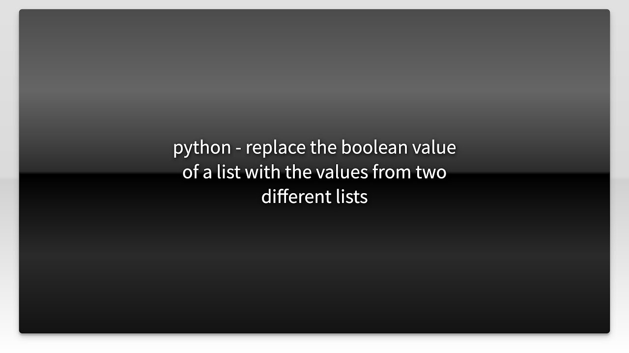 Python Replace The Boolean Value Of A List With The Values From Two 3329