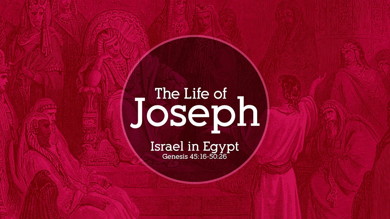 The Life of Joseph (Part 8: Israel in Egypt - Genesis 45:16-50:26 ...